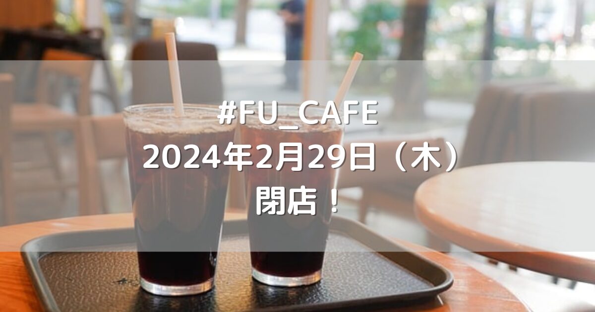 #FU_CAFE 2024年2月29日（木）閉店！